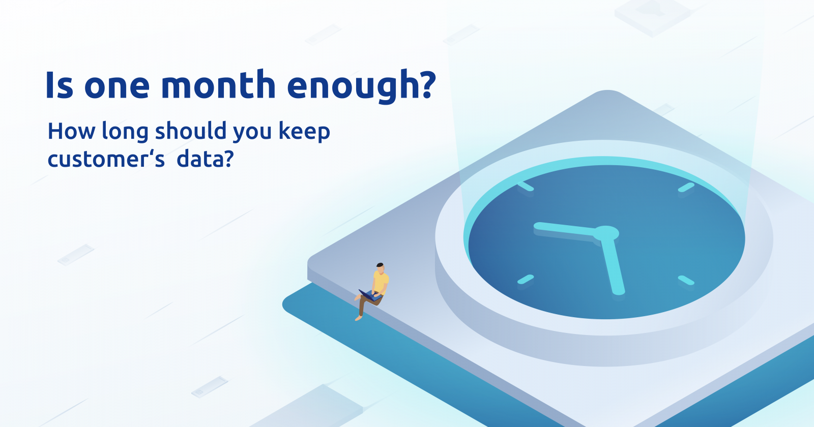 Is one month enough? How long should you keep customer’s data ...